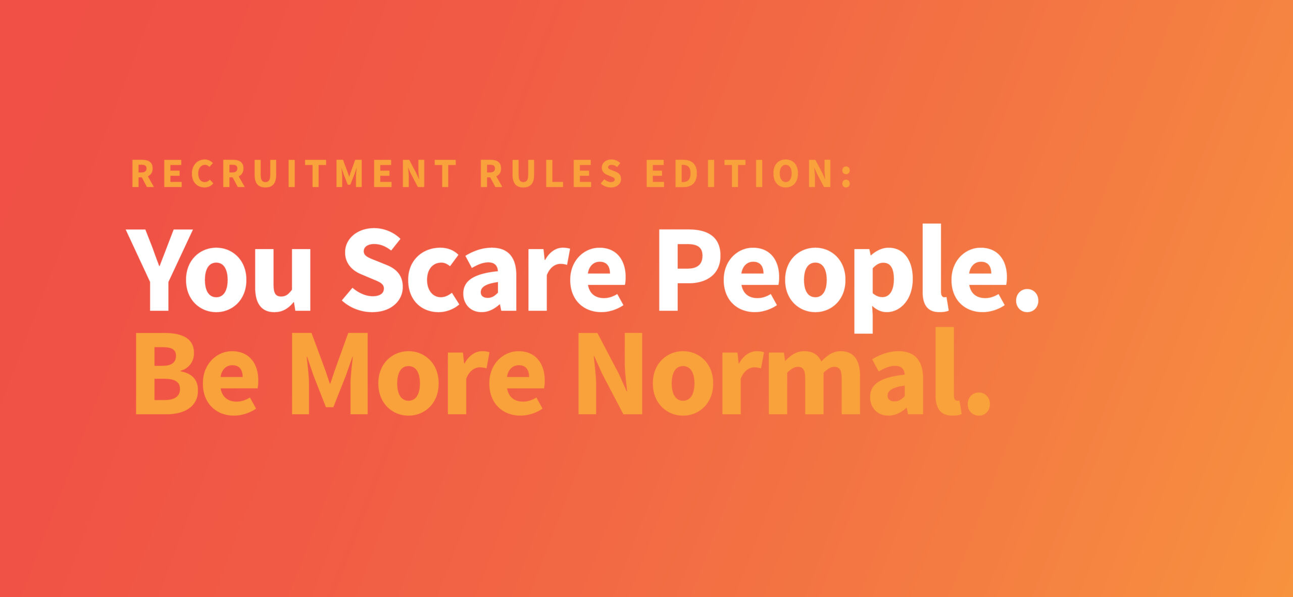 You Scare People. Be More Normal. (Recruitment Rules Edition)
