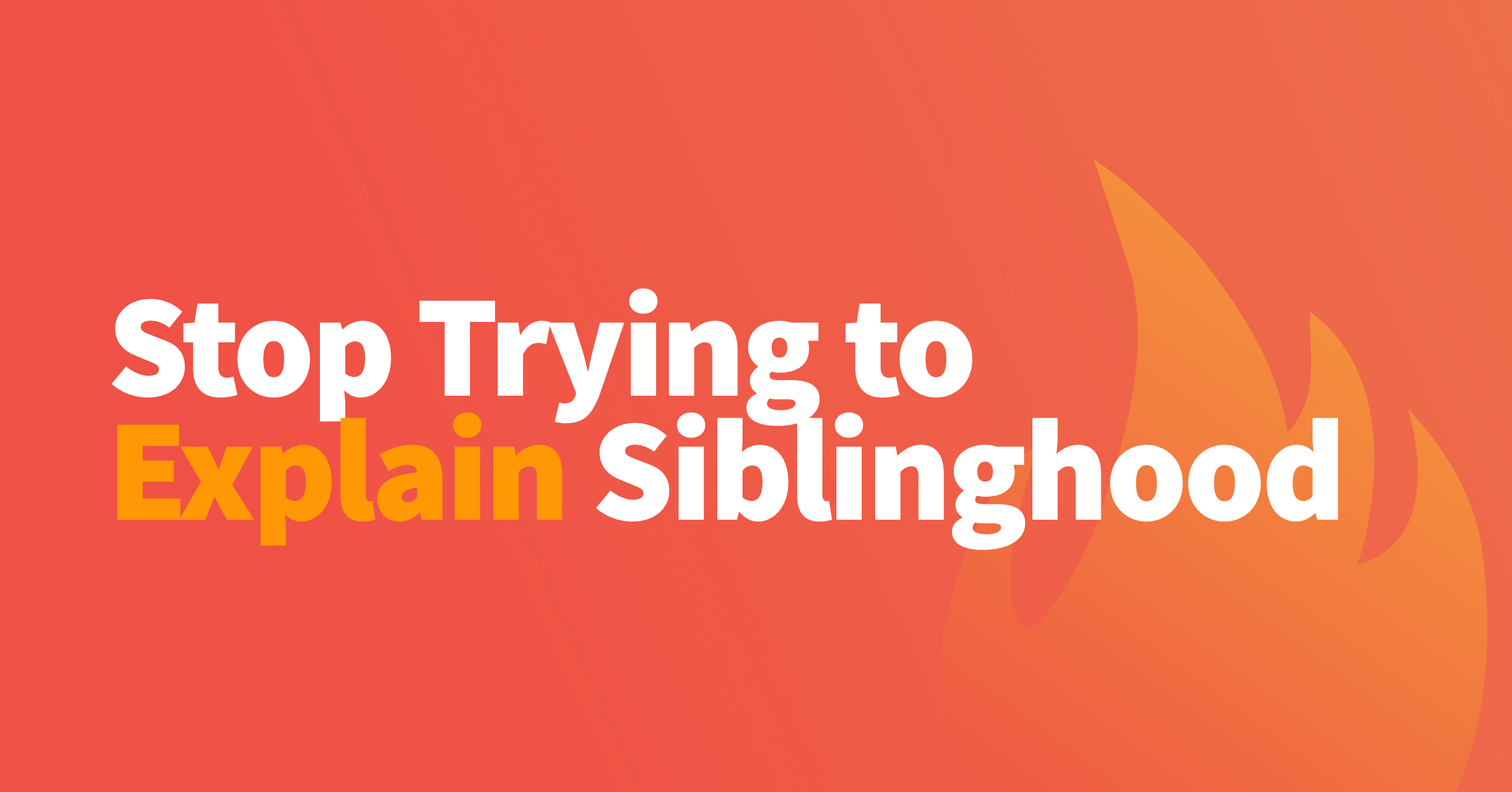 Stop Trying to Explain Siblinghood