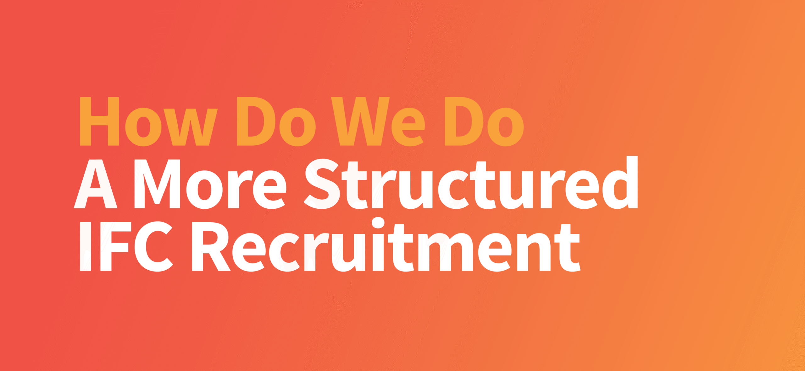 How Do We Do a More Structured IFC Recruitment?
