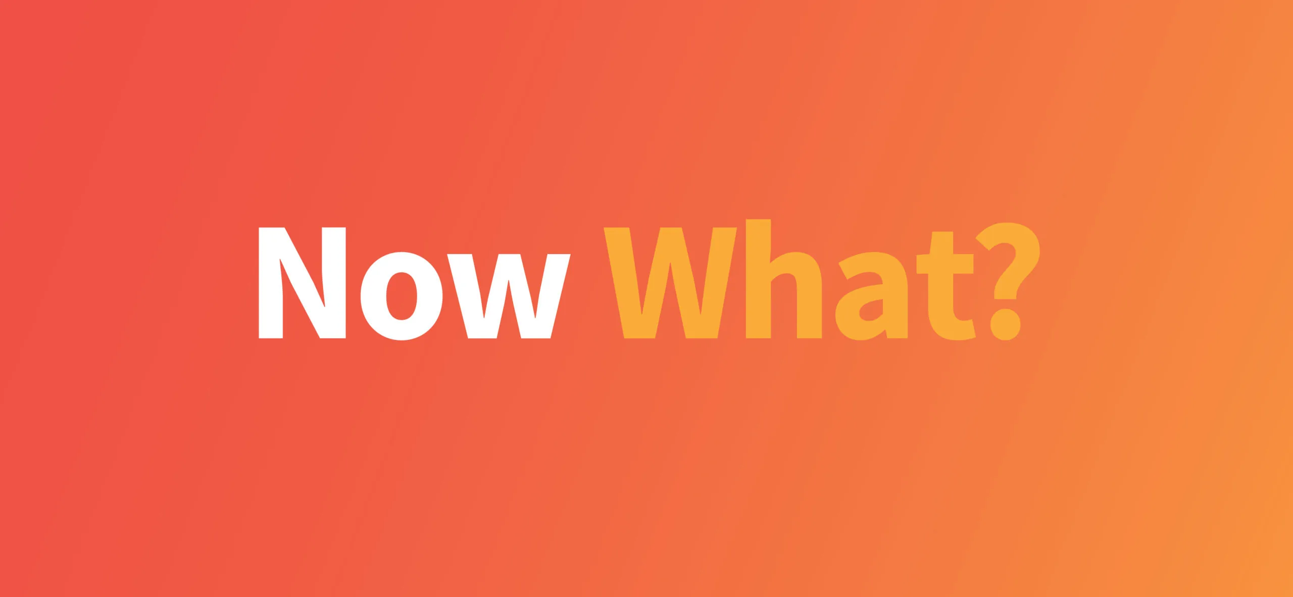 Now What?